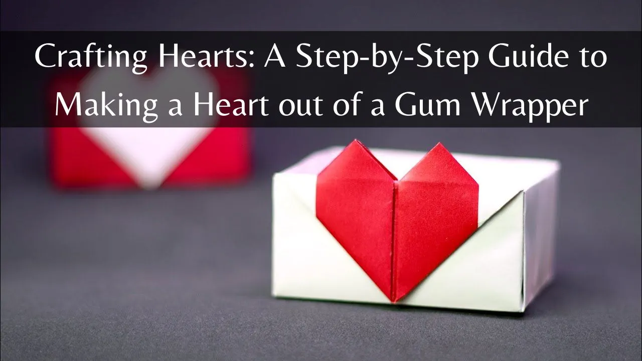 how to make a heart out of a gum wrapper A Step-by-Step Guide - DesigNDare